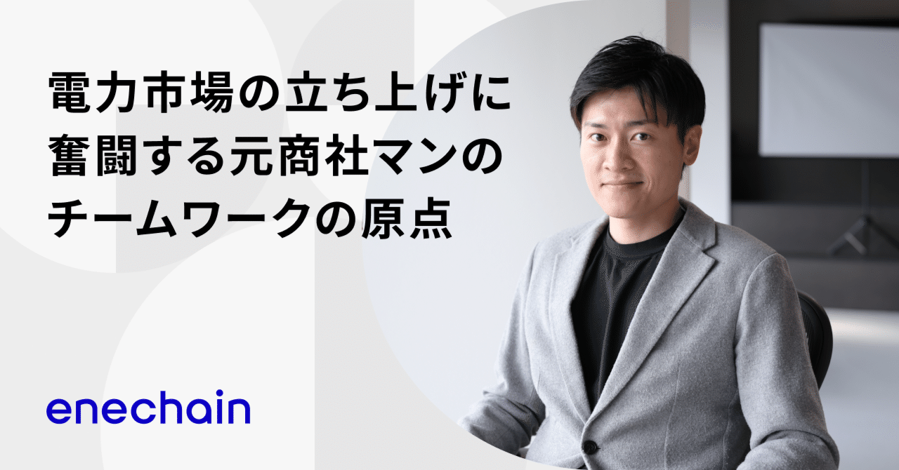 電力市場の立ち上げに奮闘する元商社マンのチームワークの原点｜enechain