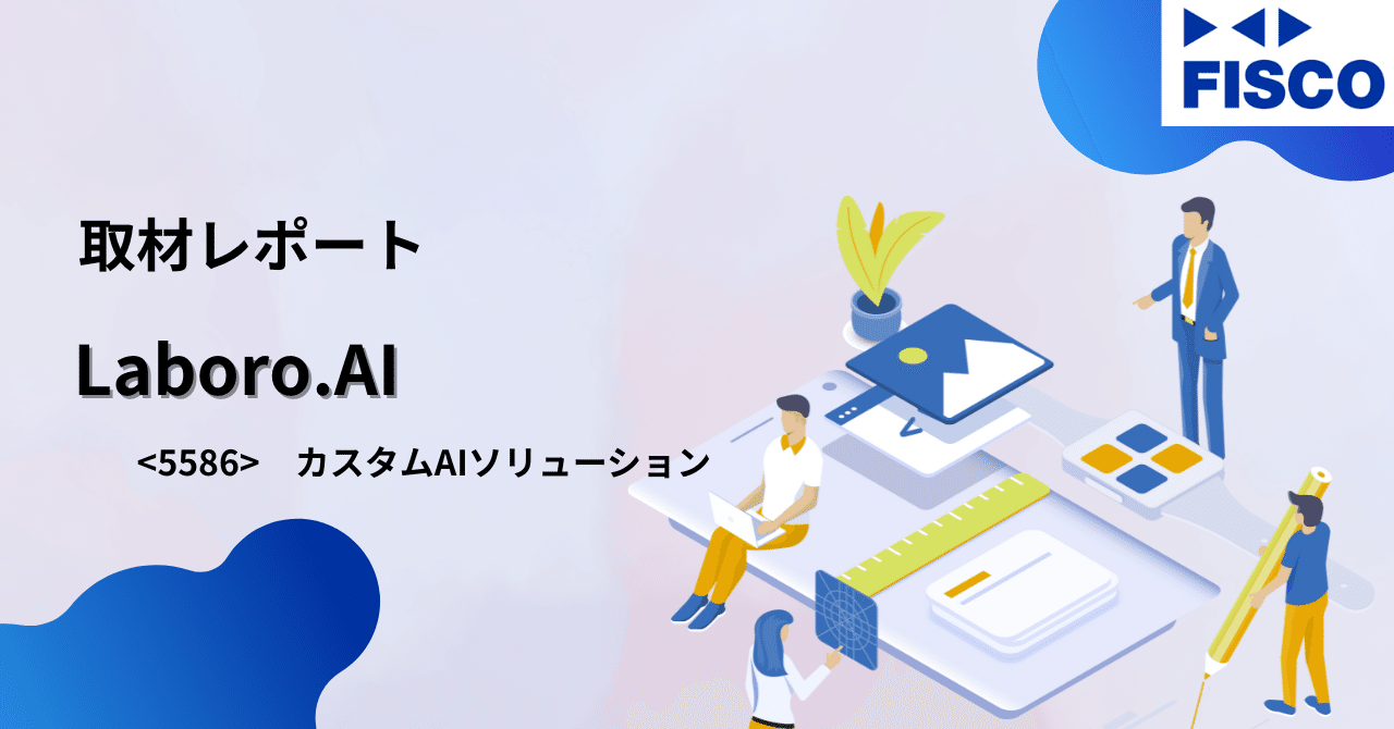【取材レポート】Laboro.AI：バリューアップ型AIで際立つ存在感、次なる非連続成長へ｜FISCO