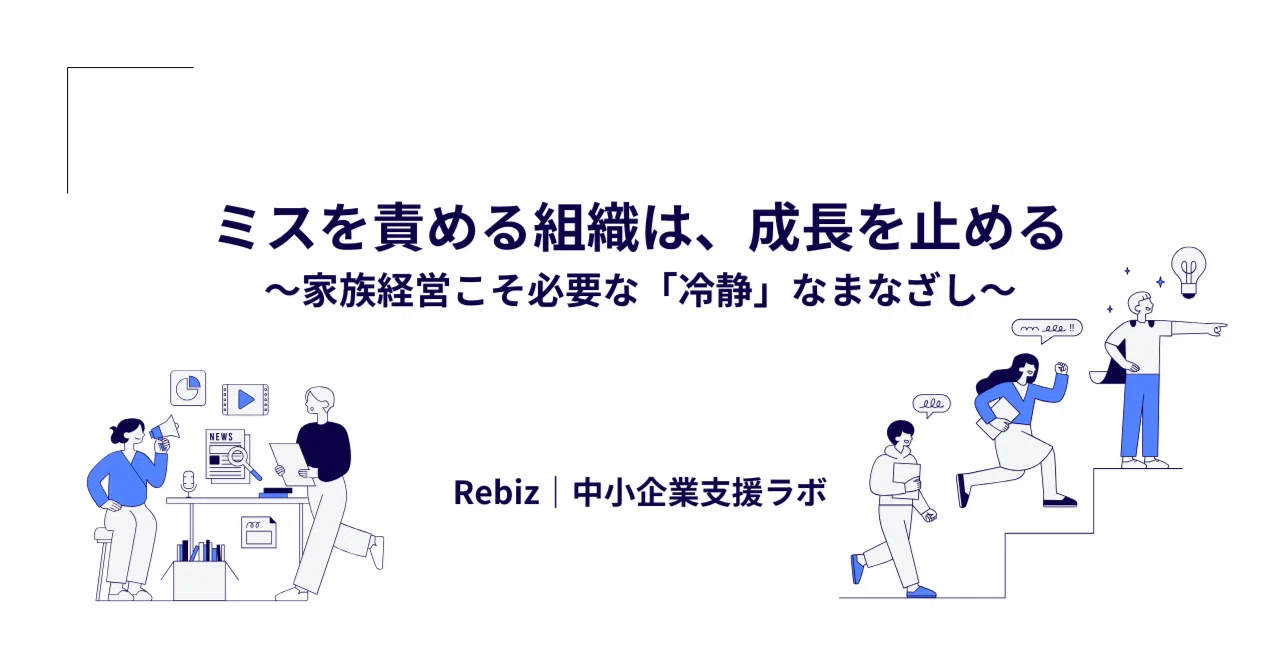 ミスを責める組織は、成長を止める～家族経営こそ必要な「冷静」なまなざし～｜Rebiz | 中小企業支援ラボ