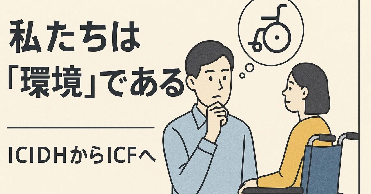 私たちは“支援者”である前に、“環境”である──ICIDHからICFへ｜山田辰樹