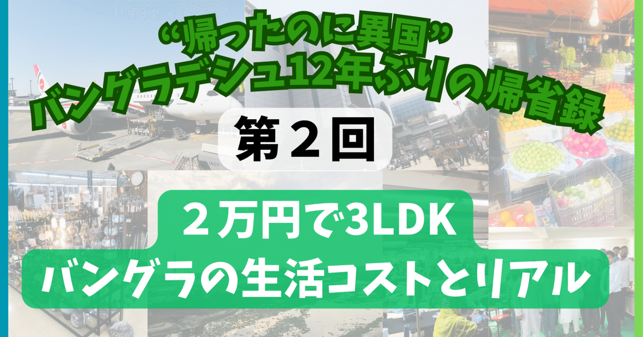 【第2回】2万円で3LDK 生活コストとリアル “帰ったのに異国”──バングラデシュ12年ぶりの帰省録 ｜あらむ｜🇯🇵🇧🇩🇮🇳