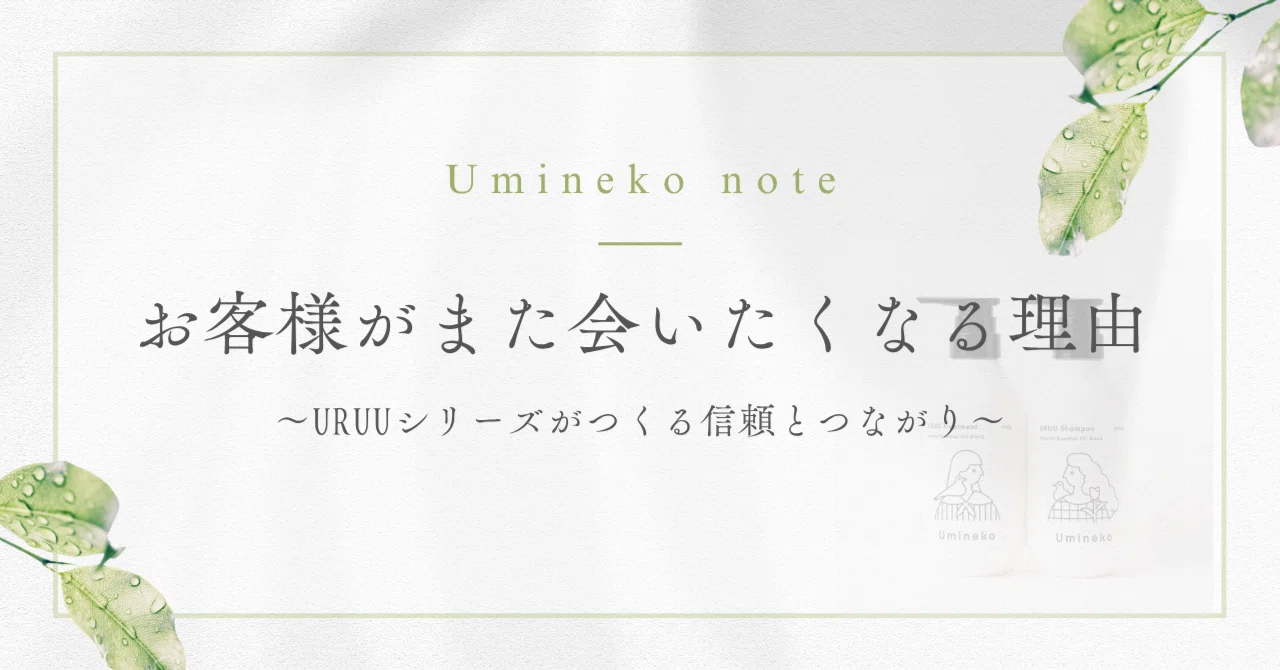 お客様がまた会いたくなる理由─ URUUシリーズがつくる信頼とつながり｜Umineko ハナ
