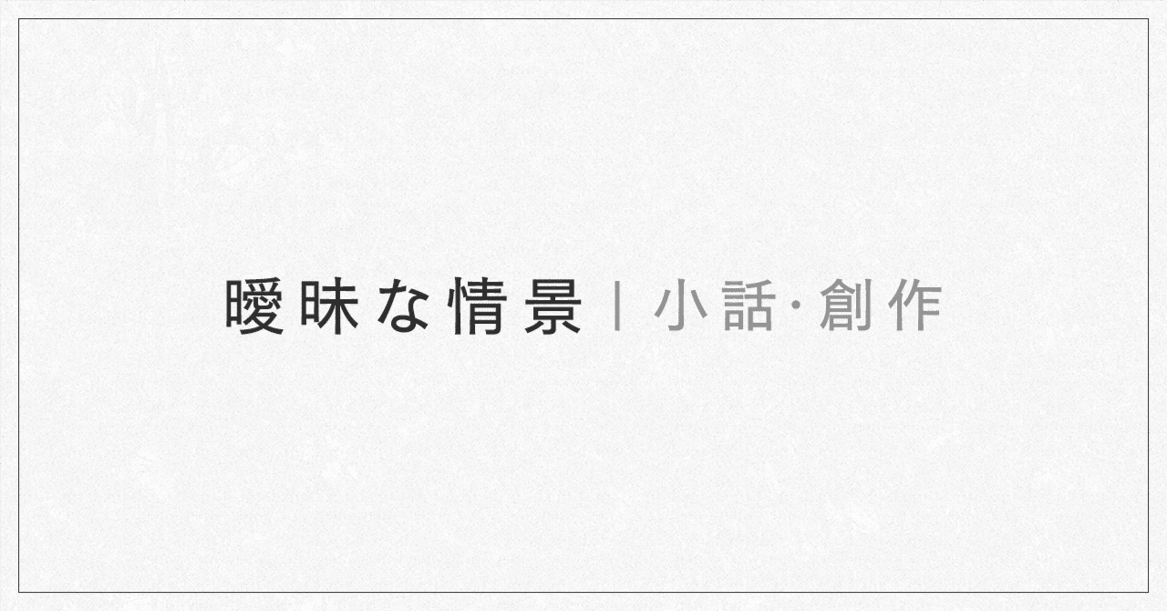 曖昧な情景 | 小話・創作｜yoi