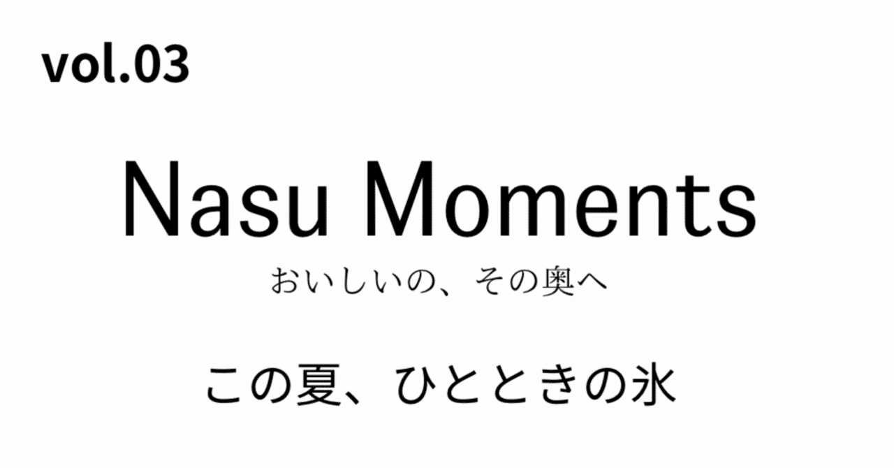 Nasu Moments vol.03｜おいしいの、その奥へ この夏、ひとときの氷｜9割那須地区グルメ