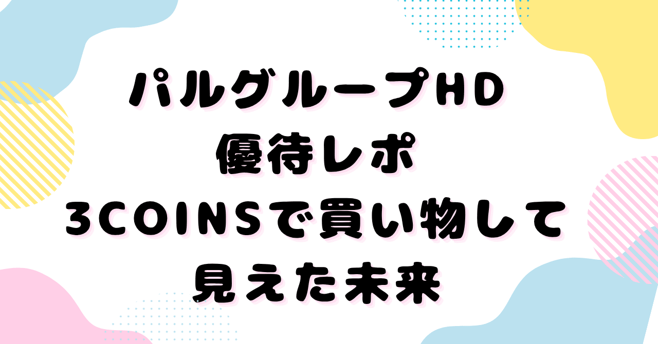 パルグループHD優待レポ 3COINSで買い物して見えた未来｜まーくん@教員投資家