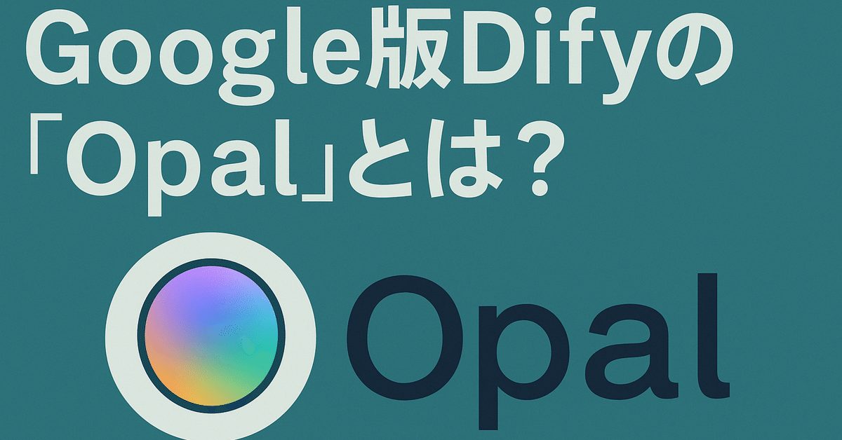 Google版Difyの「Opal」とは？使い方・料金を徹底解説｜株式会社AIworker
