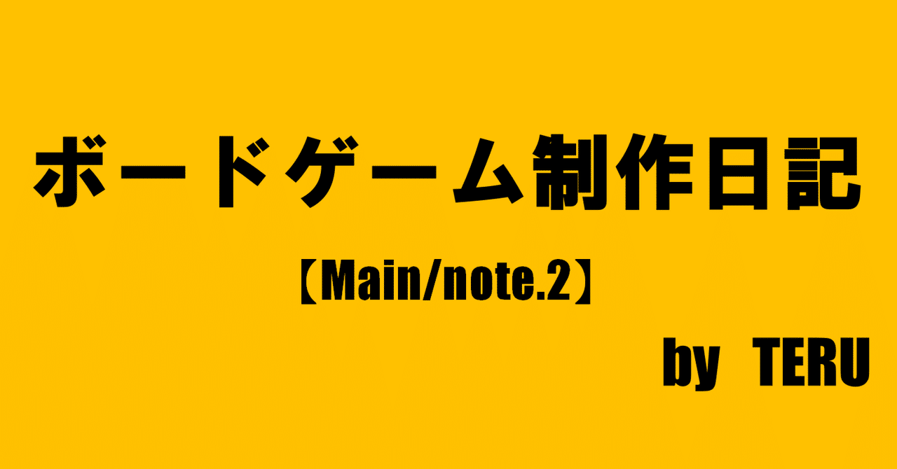 【Main/note.2】ボードゲーム制作日記｜Teru