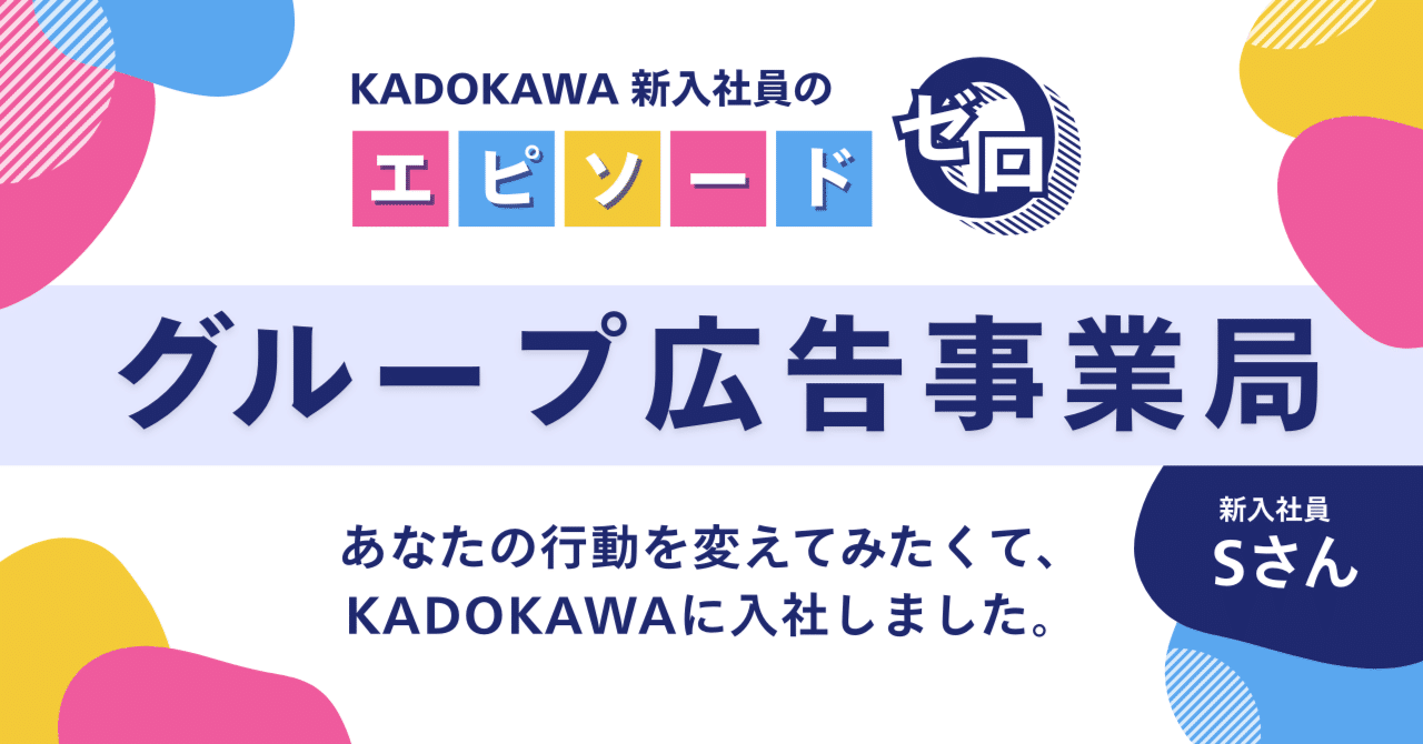 【KADOKAWA新入社員特集】あなたの行動を変えてみたくて、KADOKAWAに入社しました。【グループ広告事業局／Sさん】｜KADOKAWA採用担当