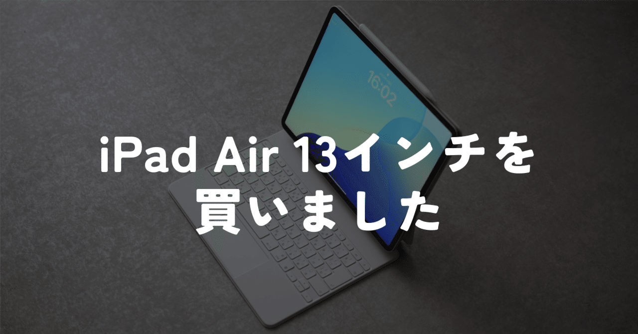 半年ぶりn回目のiPad。iPad Air 13インチを買いました｜murasaki