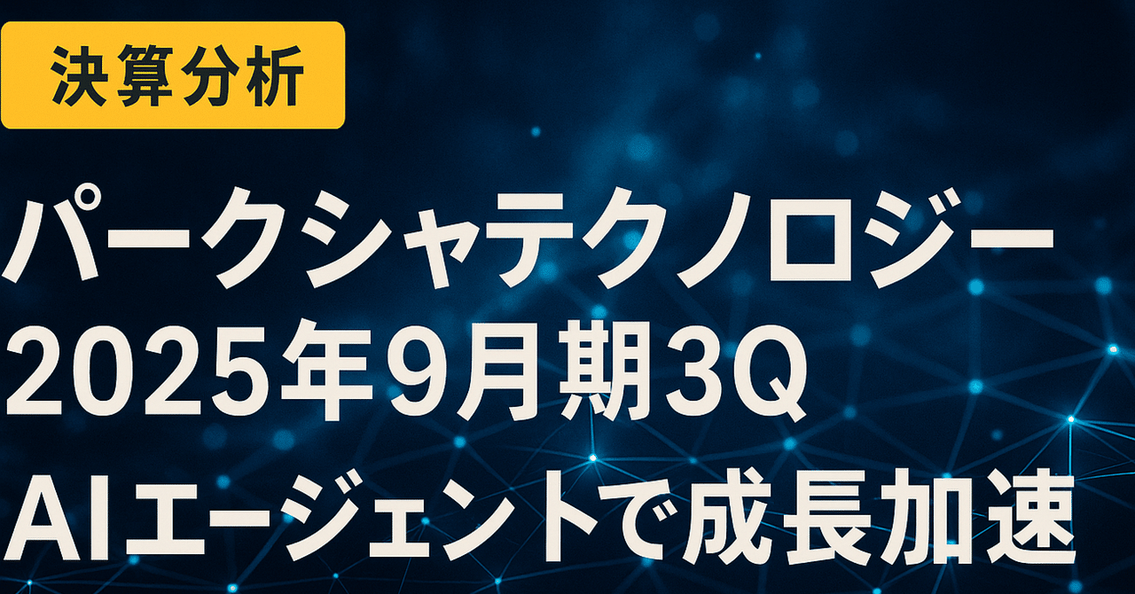 【決算分析】パークシャテクノロジー (3993)2025年9月期3Q──AIエージェントで成長加速、売上+25%・利益+32%｜まさろん