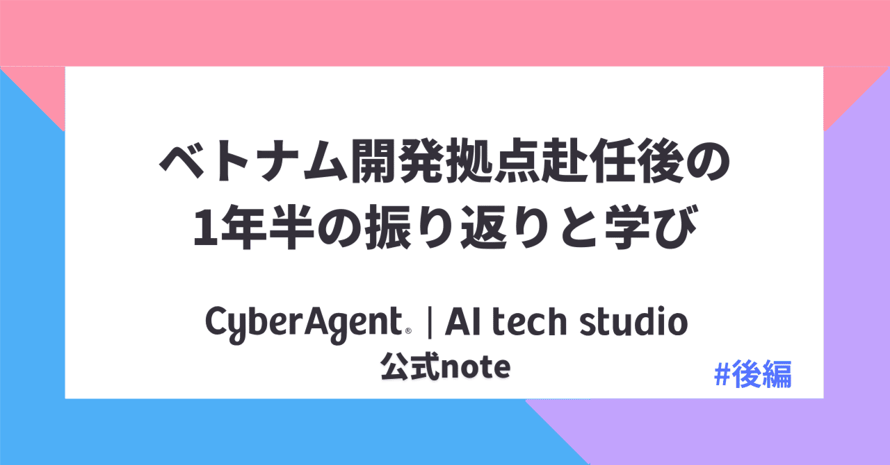 ベトナム開発拠点赴任後の1年半の振り返りと学び【後編】｜CyberAgent AI事業本部公式note