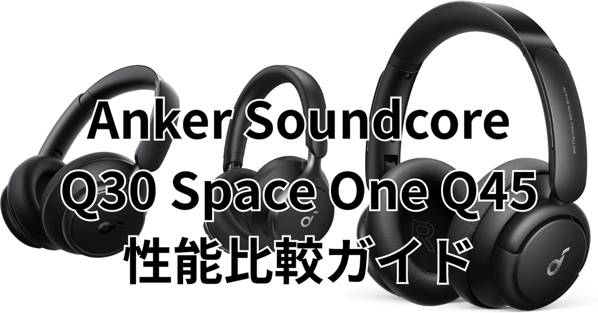 Anker Soundcore Q30、Space One、Q45性能比較ガイド2025：ノイズキャンセリングと音質で選ぶ最善解。2025年最新版｜ピカイチ商品ラボ 筆者-トラタカ