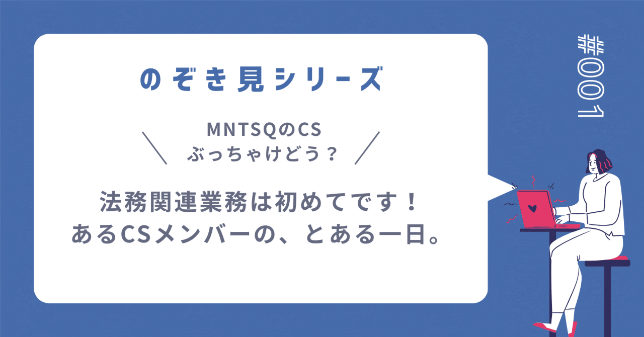 法務関連業務は初めてです！あるCSメンバーの、とある一日。｜MNTSQ株式会社