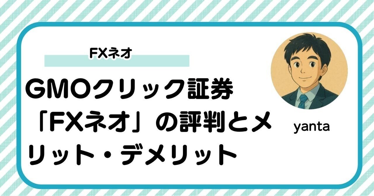 GMOクリック証券「FXネオ」の評判とメリット・デメリットを徹底解説｜yanta＠金融Webライター+note・アフィリエイト