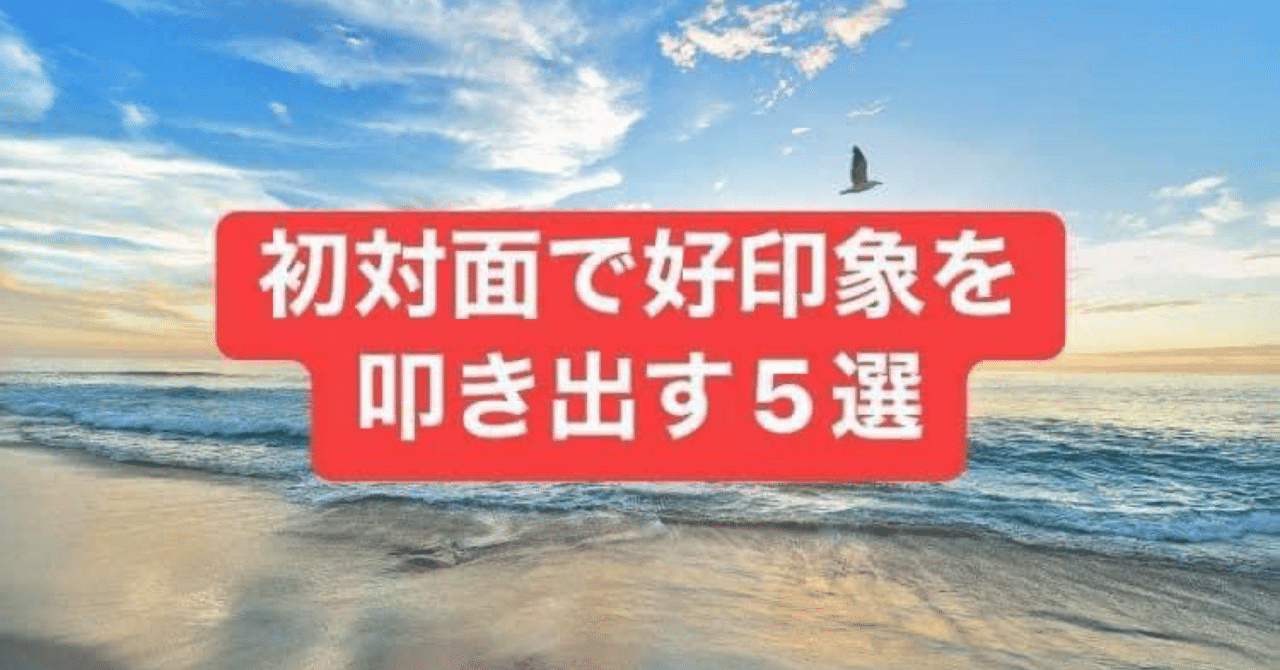 【初対面で好印象を叩き出す5選】｜H.Kenta