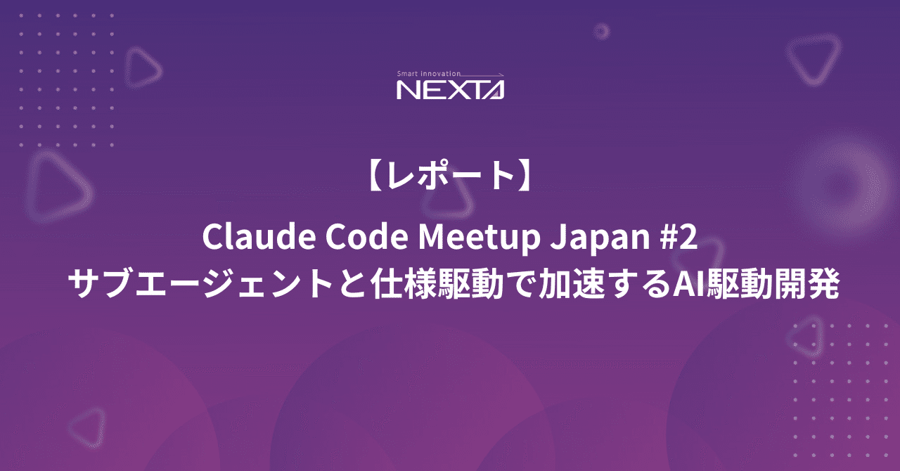 【レポート】Claude Code Meetup Japan #2 ─ サブエージェントと仕様駆動で加速するAI駆動開発｜株式会社ネクスタ ...