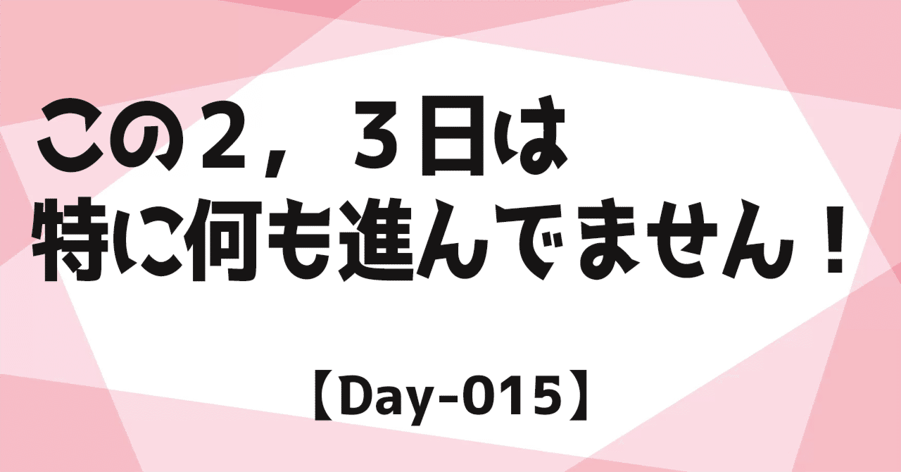 この2，3日は特に何も進んでません！[DAY15]｜Mr.D