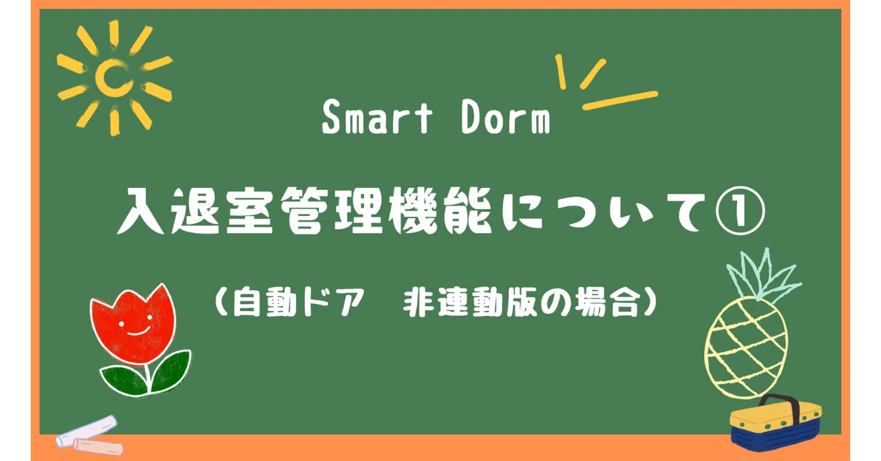 スマド通信_vol.7「Smart Dorm 入退室管理機能について①（自動ドア非連動版の場合）｜寮管理システムSmart Dorm