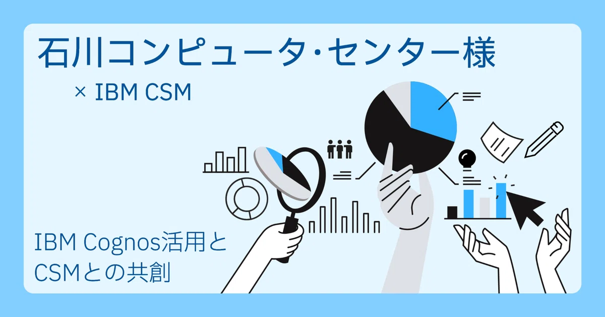 石川コンピュータ・センター様事例：IBM Cognos活用とCSMとの共創｜日本IBM CSM TEAM
