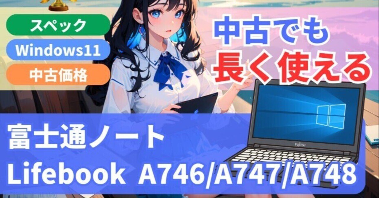 【2025年版】富士通LIFEBOOK A746/A747/A748徹底解説｜中古でも長く使える理由とおすすめの選び方｜AOI345.com