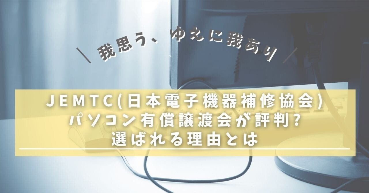 JEMTC(日本電子機器補修協会)のパソコン有償譲渡会が評判?選ばれる理由とは｜我思う、ゆえに我あり｜ビジネス・経営の真相探求