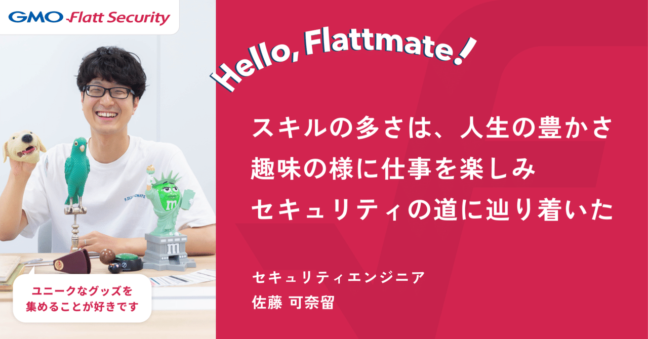 Hello, Flattmate!｜セキュリティエンジニア 佐藤可奈留｜GMO Flatt Security株式会社