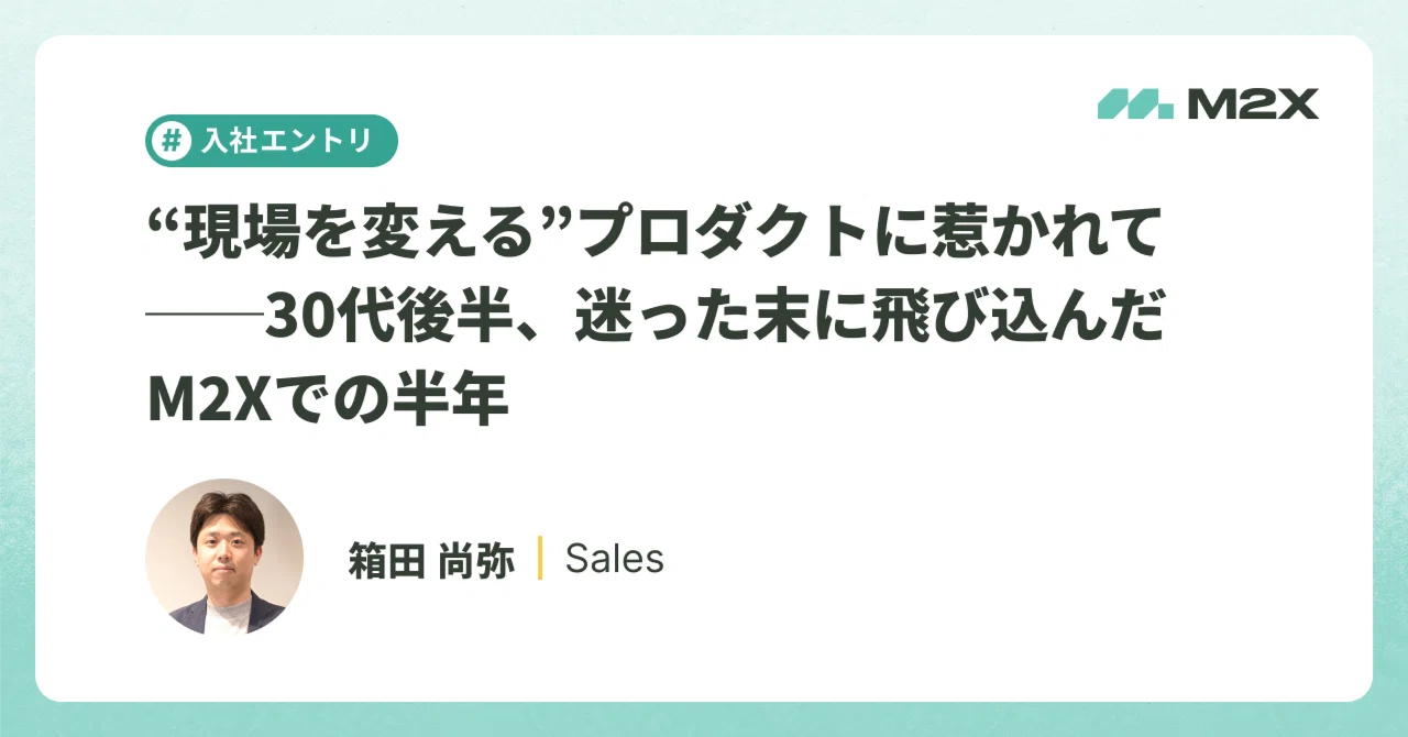 【入社エントリ】“現場を変える”プロダクトに惹かれて──30代後半、迷った末に飛び込んだM2Xでの半年｜株式会社M2X