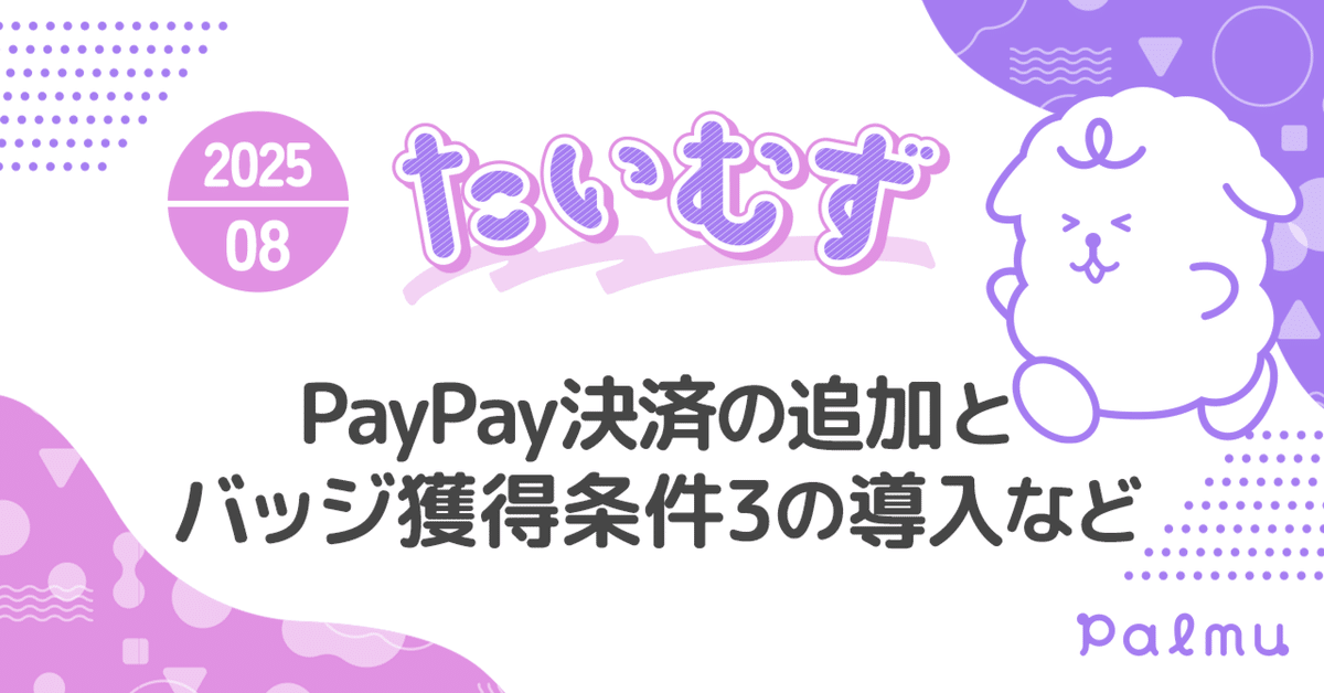 【たいむず（2025/8）】PayPay決済の追加とファンバッジ獲得条件3の導入など｜Palmu公式