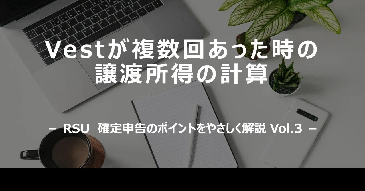 RSUの計算実務 Vestが複数回あった時の譲渡所得の計算 Vol.3｜蝦名 俊一｜公認会計士・税理士・FP1級｜RSU・不動産譲渡に強い税理士