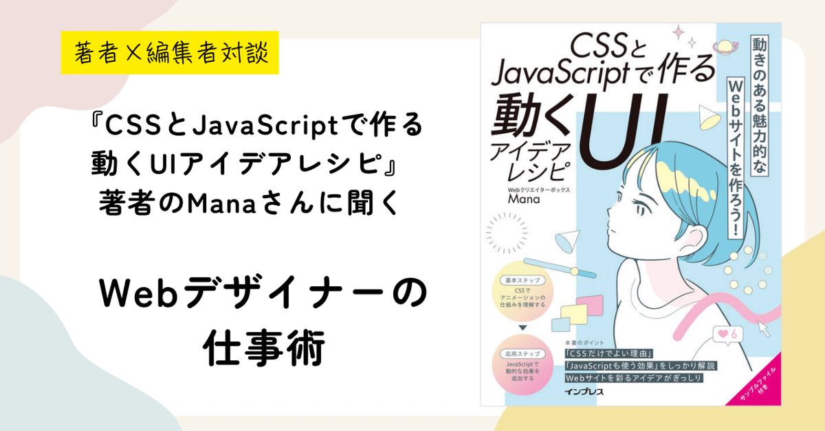 著者×編集者対談｜AIに頼らず表現力を磨く！『CSSとJavaScriptで作る動くUIアイデアレシピ』著者のManaさんに聞く、Webデザイナーの仕事術｜インプレス出版事業部