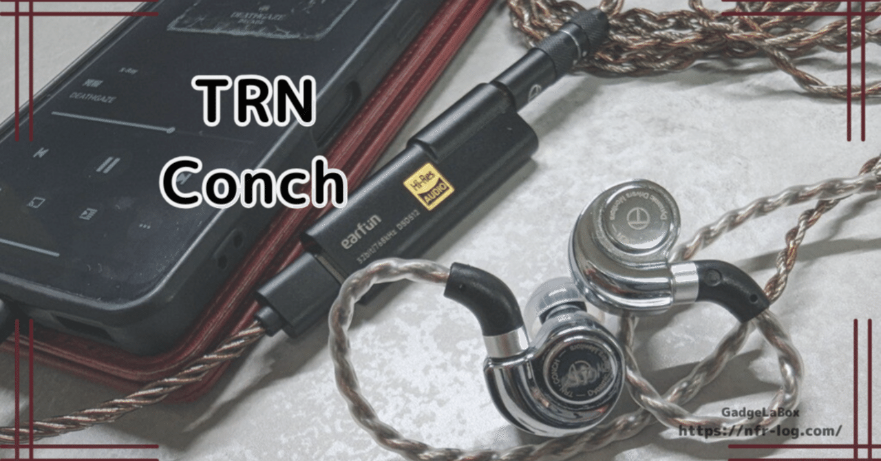 TRN Conch レビュー｜沼りたきゃコレを買え｜Nao@GadgeLaBox