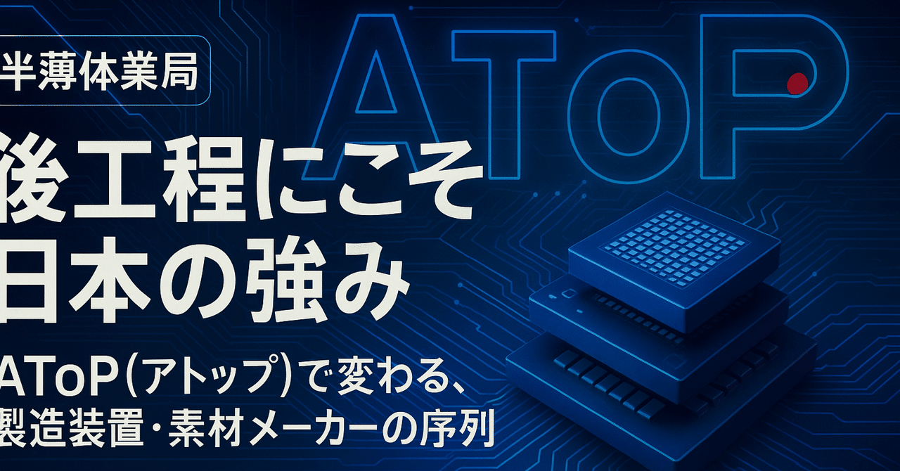 【半導体業界】「後工程」にこそ日本の強み。AToP（アトップ）で変わる、製造装置・素材メーカーの序列｜日本個別株デューデリジェンスセンター