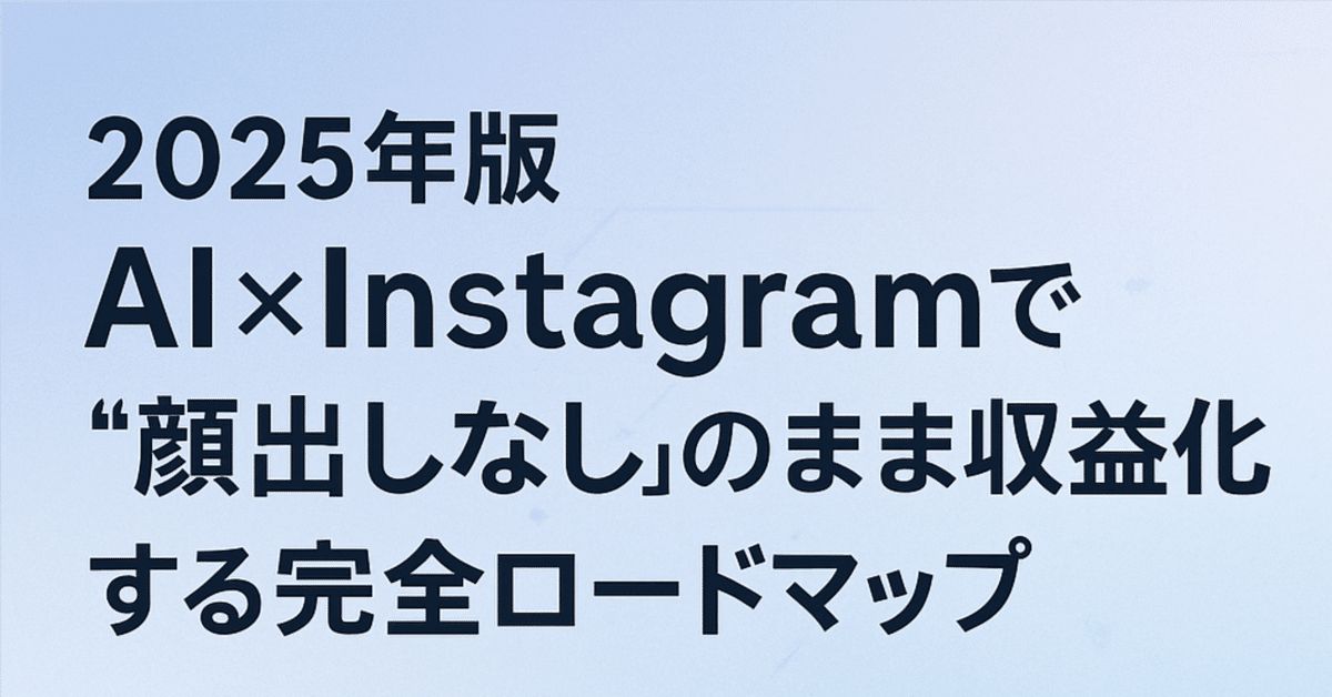 2025年版：AI×Instagramで“顔出しなし”のまま収益化する完全ロードマップ｜yuya_ai