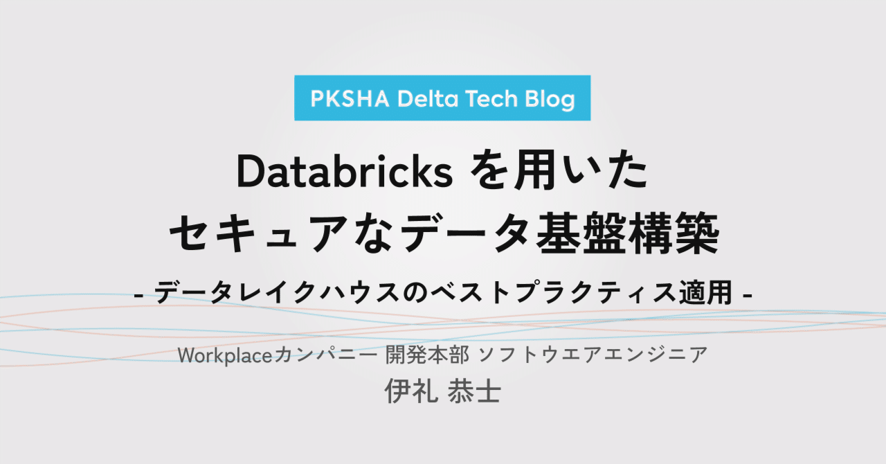 Databricks を用いたセキュアなデータ基盤構築 - データレイクハウスのベストプラクティス適用 -｜PKSHA Delta
