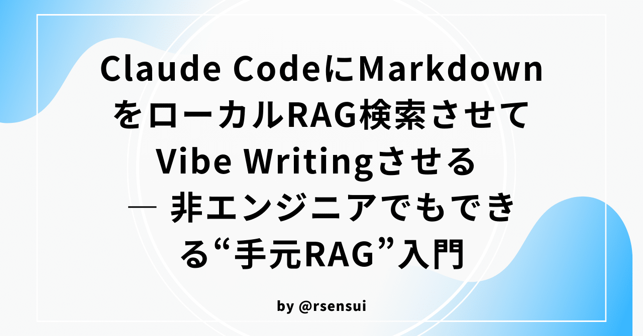 Claude CodeにMarkdownをローカルRAG検索させてVibe Writingさせる ― 非エンジニアでもできる“手元RAG”入門｜泉水亮介/IoTスタートアップ