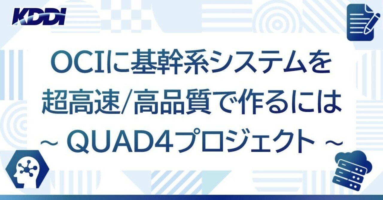 OCIに基幹系システムを超高速/高品質で作るには ～QUAD4プロジェクト～｜KDDI Tech note