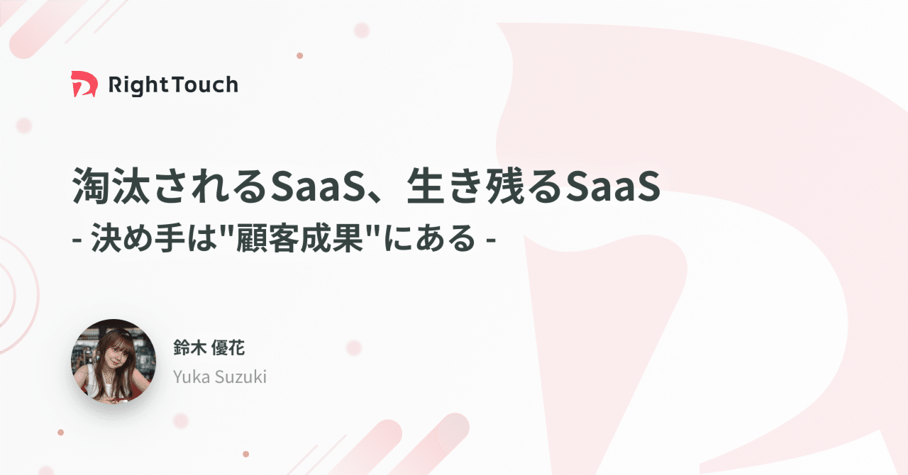 淘汰されるSaaS、生き残るSaaS〜決め手は“顧客成果”にある〜｜Yuka Suzuki｜RightTouch