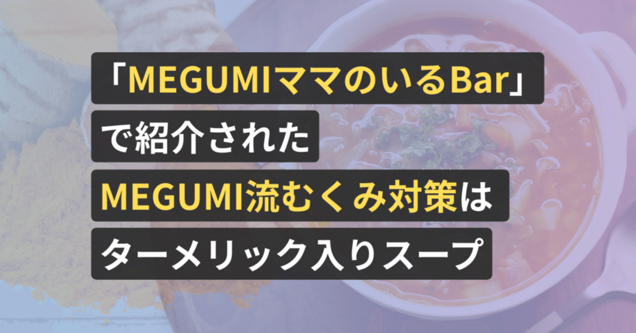 MEGUMI流むくみ対策はターメリックスープ｜メドノアノート（mednoa note）