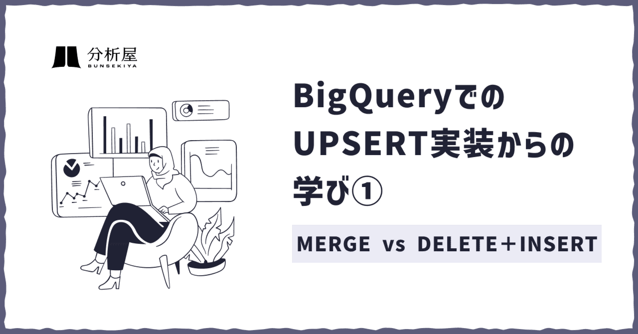 BigQueryでのUPSERT実装からの学び① ─ MERGE vs DELETE＋INSERT｜分析屋