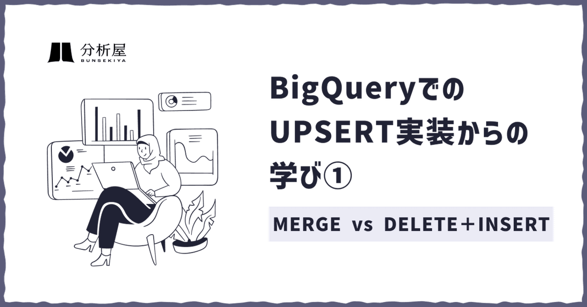 BigQueryでのUPSERT実装からの学び① ─ MERGE vs DELETE＋INSERT｜分析屋