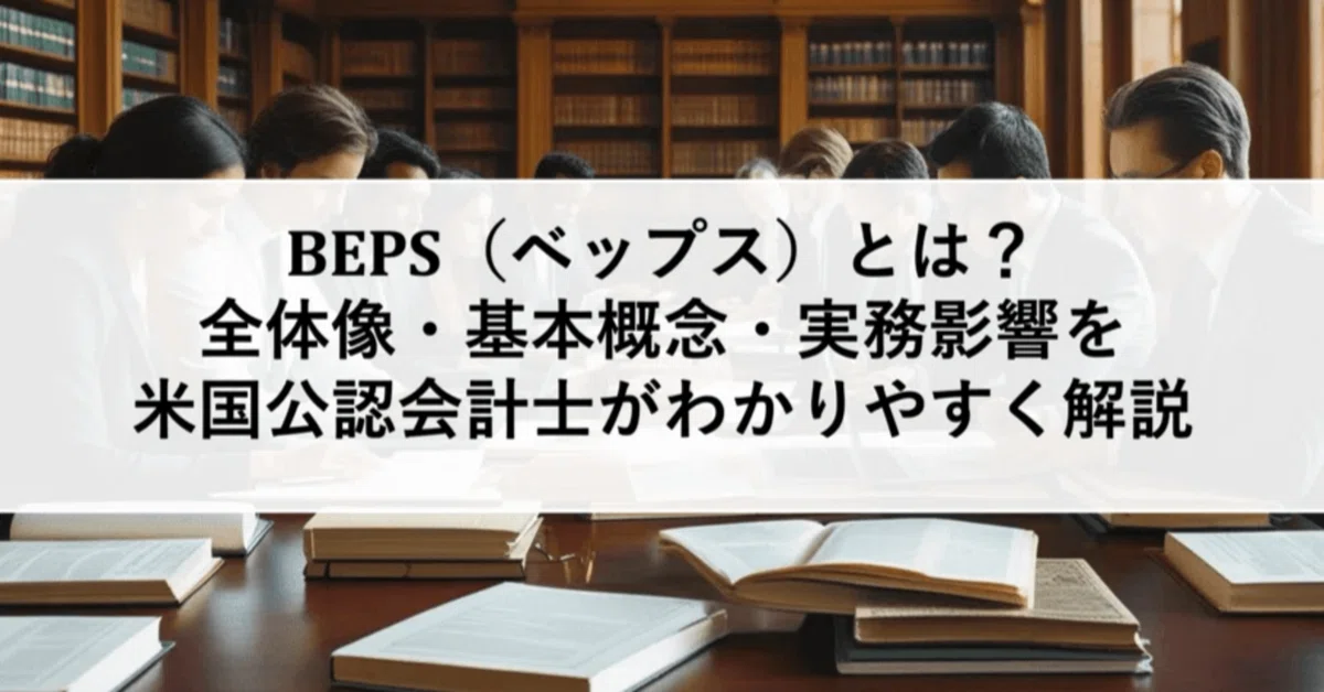 BEPS（ベップス）とは？全体像・基本概念・実務影響を米国公認会計士がわかりやすく解説｜ITRI | 国際税務総合研究所