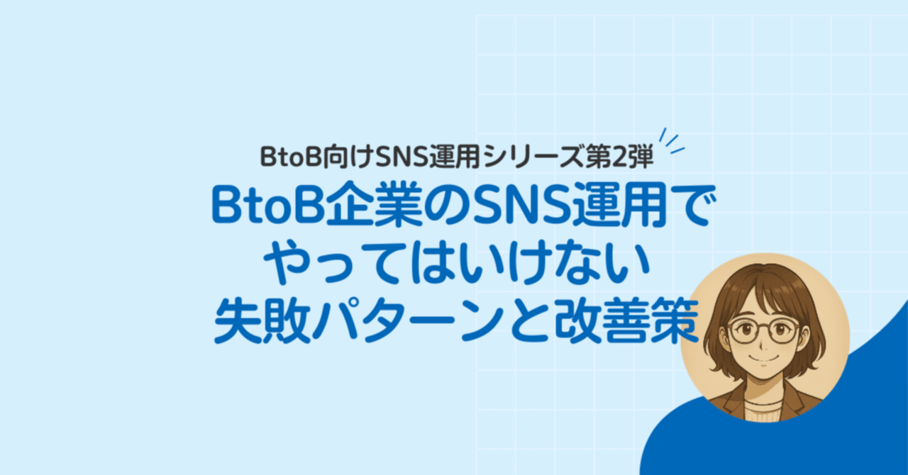 BtoB向けSNS運用シリーズ第2弾｜BtoB企業のSNS運用でやってはいけない失敗パターンと改善策｜さとこ@あなたのSNS編集者