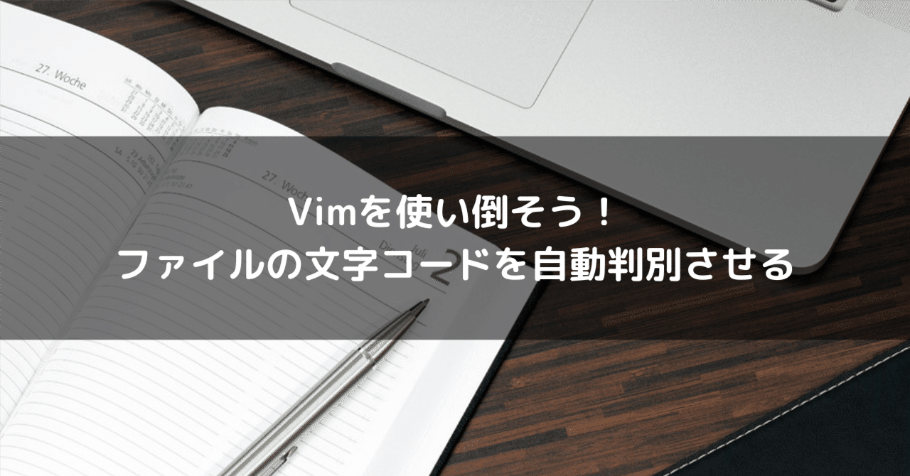 Vimでファイルの文字コードを自動判別させる｜lingmu