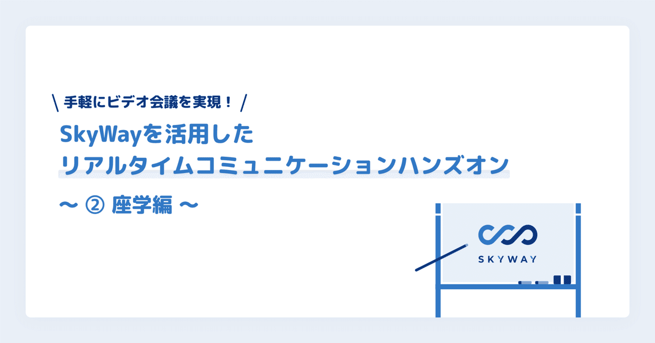 【2/5ページ】 手軽にビデオ会議を実現！SkyWayを活用したリアルタイムコミュニケーションハンズオン 座学編｜SkyWay by NTTドコモビジネス