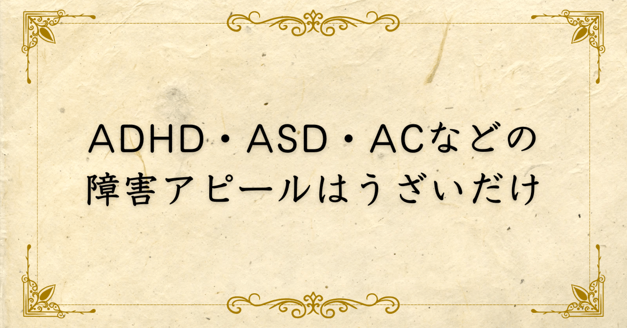 自称ADHD・ASD・ACなどの障害アピールはうざいだけ｜西村敏の哲学note