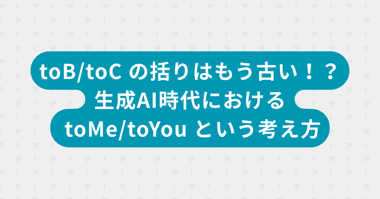 toB/toC の括りはもう古い！？生成AI時代における toMe/toYou という考え方｜駄菓子屋PMながしー / 永嶋 広樹