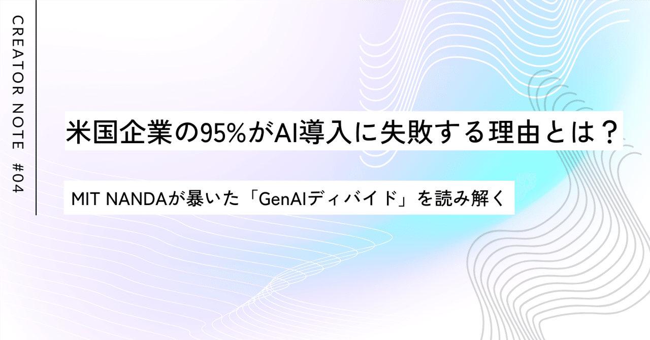 米国企業の95%がAI導入に失敗する理由とは？：MIT NANDAが暴いた「GenAIディバイド」を読み解く｜ヨリタのBiz-AI📕
