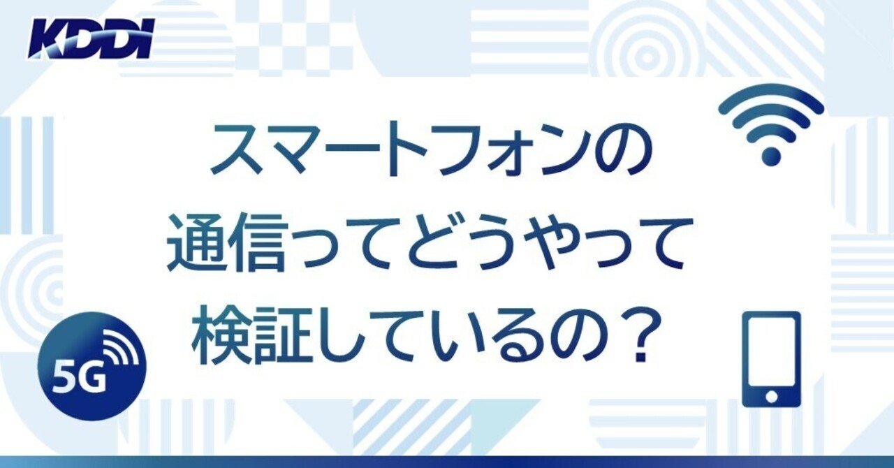 スマートフォンの通信ってどうやって検証しているの？｜KDDI Tech note