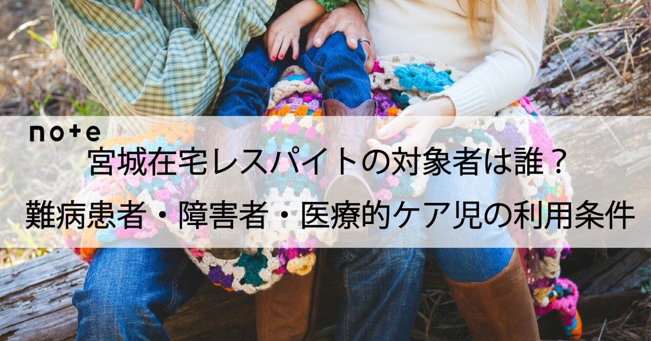 宮城在宅レスパイトの対象者は誰？難病患者・障害者・医療的ケア児の利用条件｜一般社団法人Hito Reha