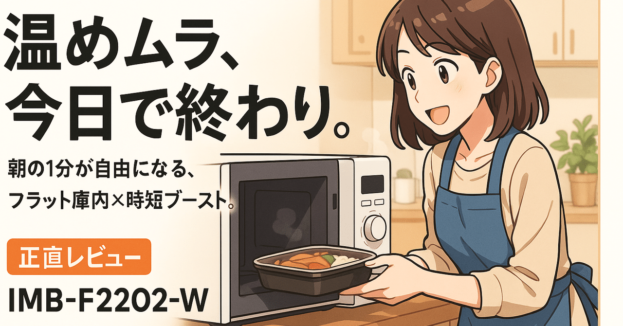 【正直レビュー】アイリスオーヤマの電子レンジIMB-F2202-Wは“買い”か？温めムラと掃除のストレスから解放された私の結論｜宮野七葉＠家電大好き女子